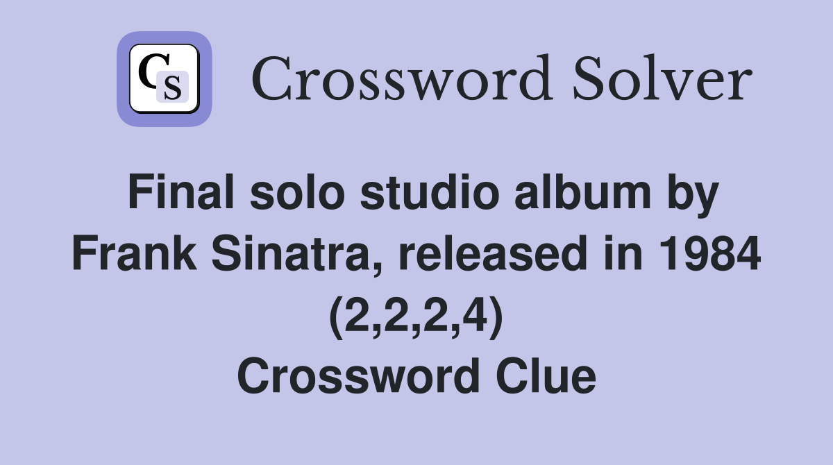 Final solo studio album by Frank Sinatra, released in 1984 (2,2,2,4) - Crossword Clue Answers ...